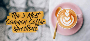 The 5 Most Common Coffee Questions